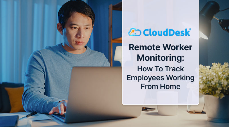 Remote Worker Monitoring: How To Track Employees Working From Home
